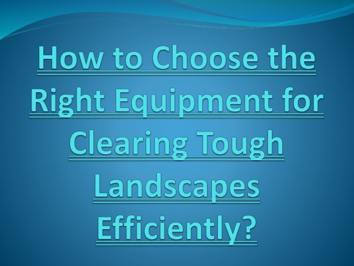 PPT - How to Choose the Right Equipment for Clearing Tough Landscapes ... PPT - How to Choose the Right Equipment for Clearing Tough Landscapes ...