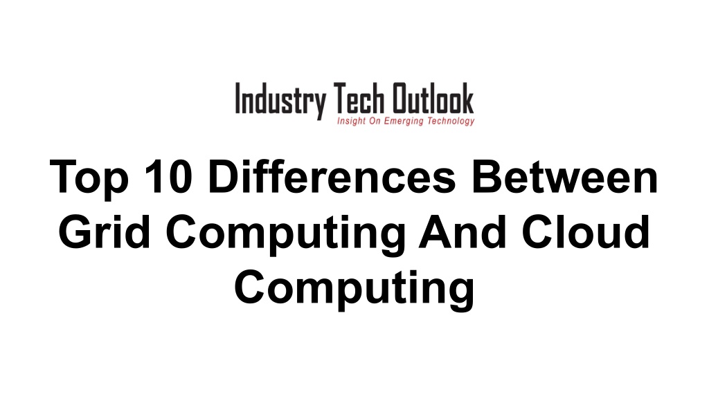 PPT - Top 10 Differences Between Grid Computing And Cloud Computing PowerPoint Presentation - ID ...